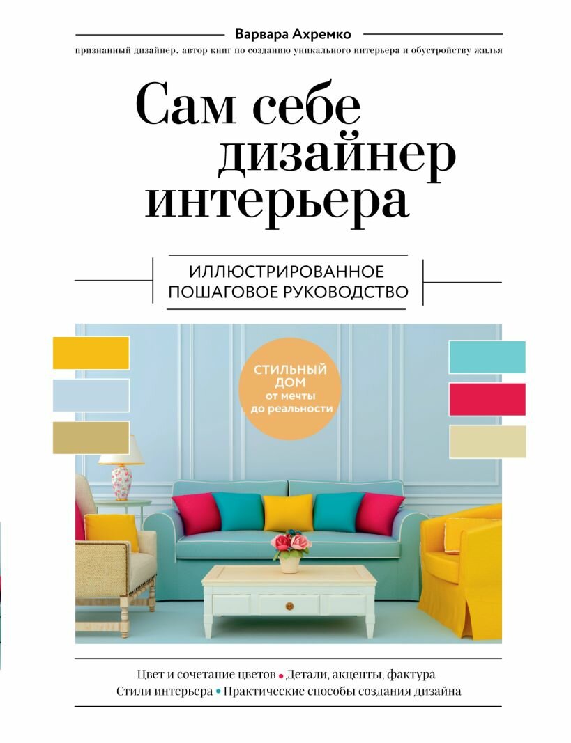 Сам себе дизайнер интерьера. Иллюстрированное пошаговое руководство (издание дополненное и переработанное) / Ахремко В. А.