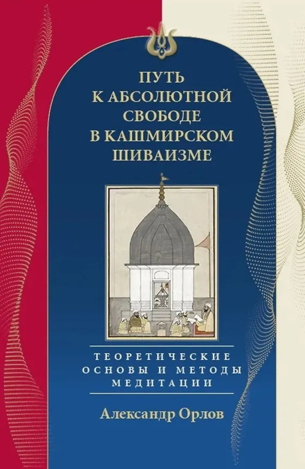 Путь к Абсолютной Свободе в Кашмирском шиваизме. Теоретические основы и методы медитации. Орлов А.
