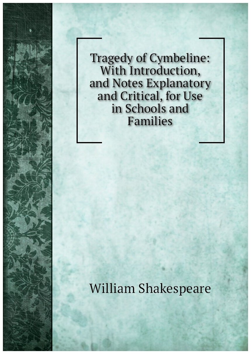 Tragedy of Cymbeline: With Introduction, and Notes Explanatory and Critical, for Use in Schools and Families
