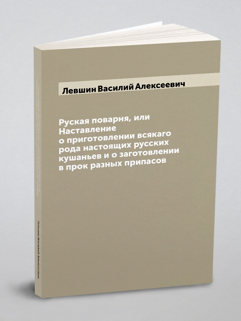 Руская поварня, или Наставление о приготовлении всякаго рода настоящих русских кушаньев и о заготовлении в прок разных припасов