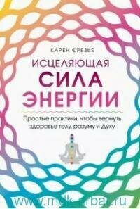 Книга "Исцеляющая сила энергии : простые практики, чтобы вернуть здоровье телу, разуму и Духу"
