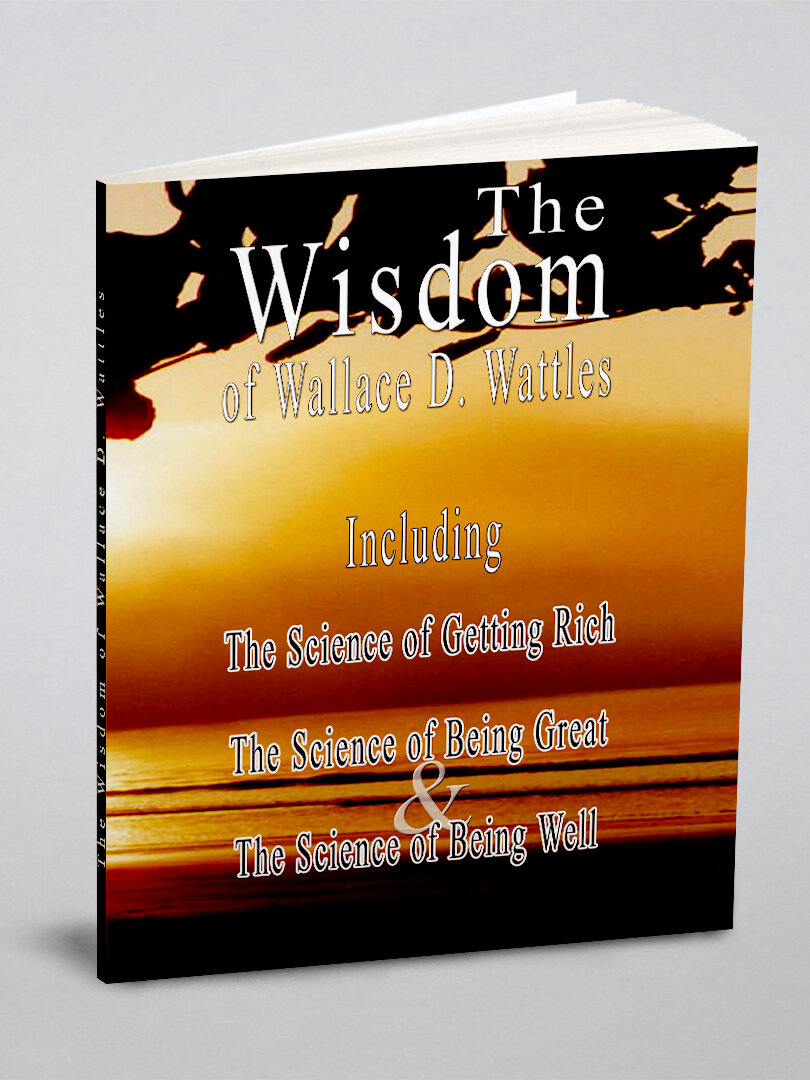 The Wisdom of Wallace D. Wattles - Including