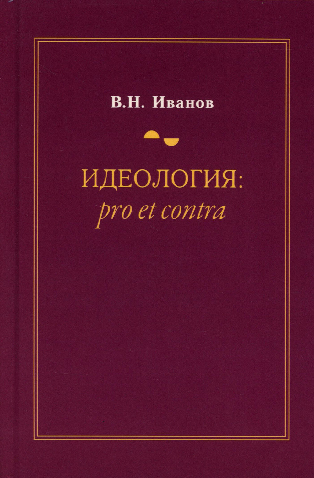 Идеология: pro et contra (История и современность): монография. 2-е изд, доп. и перераб. Иванов В. Н.