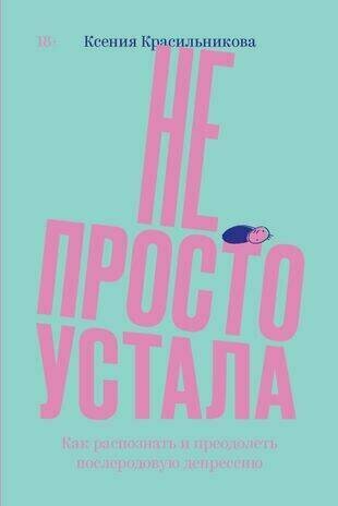Книга: "Не просто устала. Трудная правда о послеродовой депрессии. Красильникова К." от Красильникова К, русский язык, Психотерапия. Психодиагностика