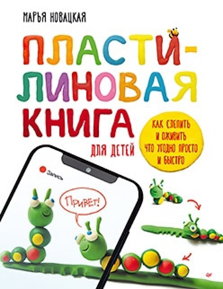 Пластилиновая книга для детей: как слепить и оживить что угодно просто и быстро Пошаговые инструкции, анимация, веселые персонажи своими руками
