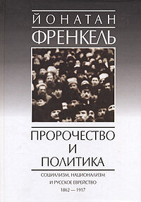 Пророчество и политика. Социализм, национализм и русское еврейство. 1862-1917
