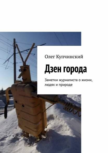 Дзен города. Заметки журналиста о жизни, людях и природе [Цифровая книга]