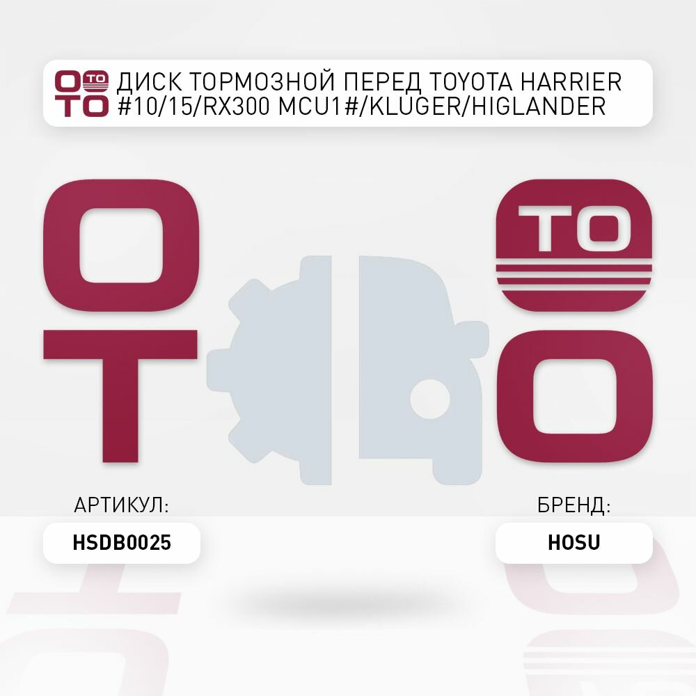 Диск тормозной перед TOYOTA HARRIER #10/15/RX300 MCU1#/KLUGER/HIGLANDER #CU2#/CAMRY #CV30 / HOSU HSDB0025;
