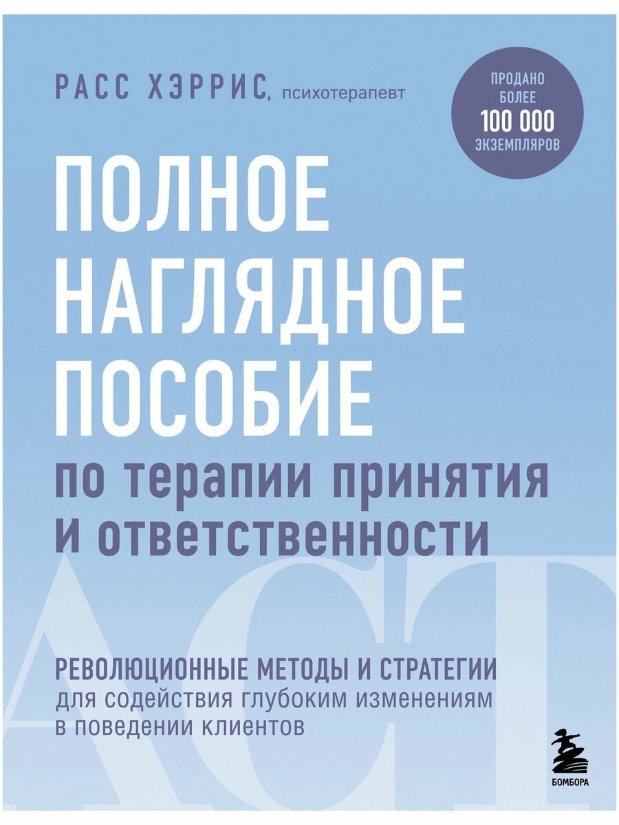 Полное наглядное пособие по терапии принятия и ответственности. Революционные методы и стратегии для содействия глубоким изменениям в поведении клиентов