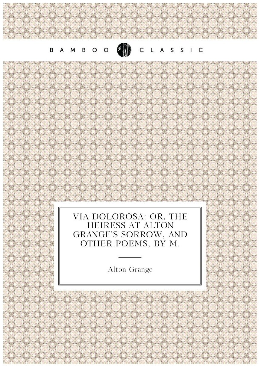 Via dolorosa: or, The heiress at Alton Grange's sorrow, and other poems, by M.