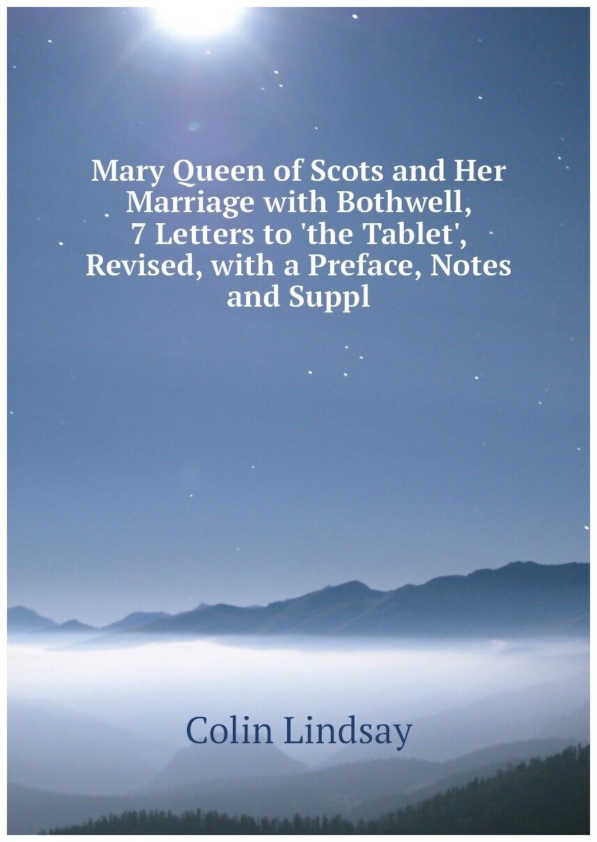 Mary Queen of Scots and Her Marriage with Bothwell, 7 Letters to 'the Tablet', Revised, with a Preface, Notes and Suppl