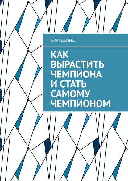 Как вырастить чемпиона и стать самому чемпионом [Цифровая книга]