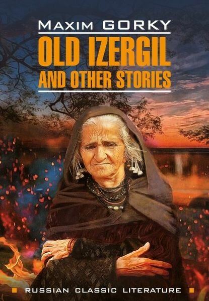 Old Izergil and other stories / Старуха Изергиль и другие рассказы. Книга для чтения на английском языке [Цифровая книга]