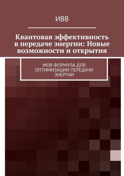Квантовая эффективность в передаче энергии: Новые возможности и открытия. Моя формула для оптимизации передачи энергии [Цифровая книга]