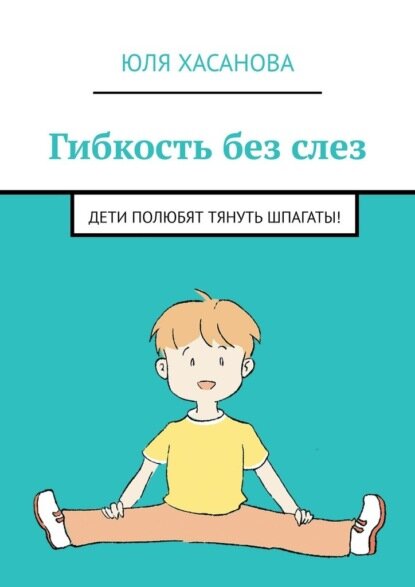 Гибкость без слез. Дети полюбят тянуть шпагаты! [Цифровая книга]