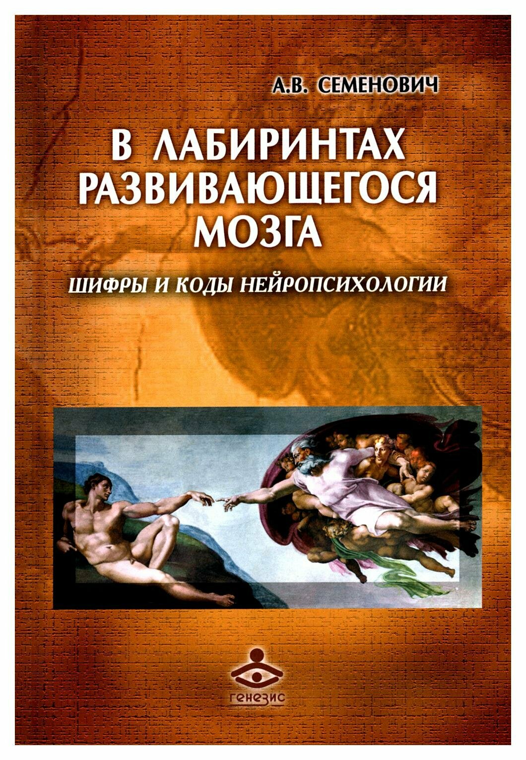 В лабиринтах развивающегося мозга. Шифры и коды нейропсихологии. 2-е изд. Семенович А. В. Генезис