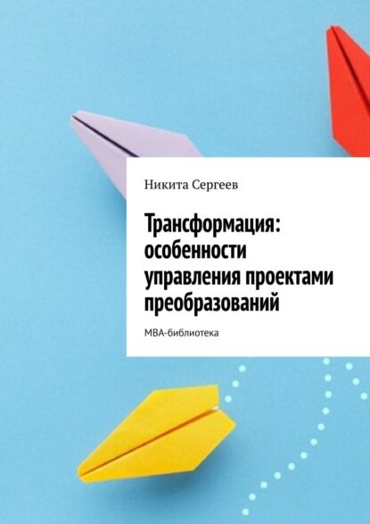 Трансформация: особенности управления проектами преобразований. МВА-библиотека [Цифровая книга]