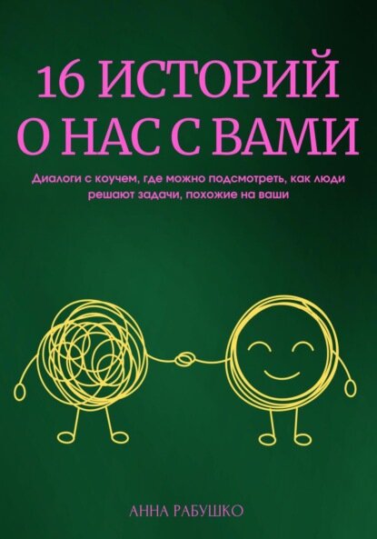 16 историй о нас с вами. Диалоги с коучем, где можно подсмотреть, как люди решают задачи, похожие на ваши [Цифровая книга]