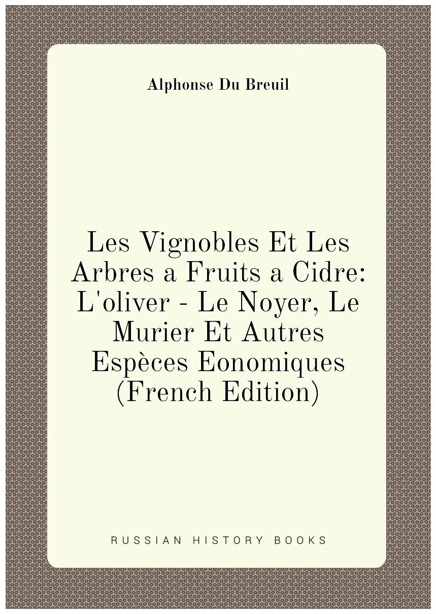 Les Vignobles Et Les Arbres a Fruits a Cidre: L'oliver - Le Noyer, Le Murier Et Autres Espèces Eonomiques (French Edition)