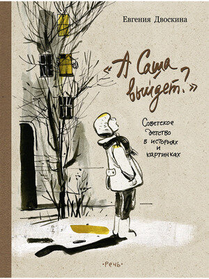 Двоскина Е. А Саша выйдет? Советское детство в историях и картинках