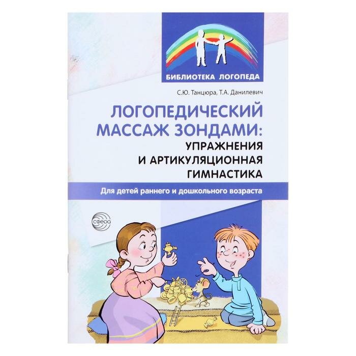 Методическое пособие Сфера Логопедический массаж зондами. Упражнения и артикуляционная гимнастика для детей раннего и дошкольного возраста. С. Ю. Танцюра