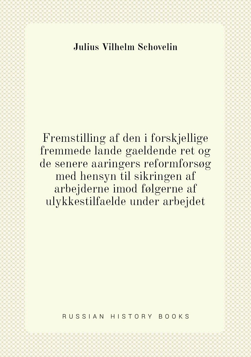 "Fremstilling af den i forskjellige fremmede lande gaeldende ret og de senere aaringers reformforsøg med hensyn til sikringen af arbejderne imod følg…