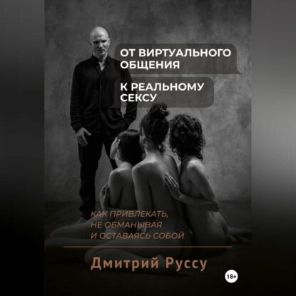 От виртуального общения к реальному сексу. Как привлекать, не обманывая и оставаясь собой. Второе издание. [Аудиокнига]
