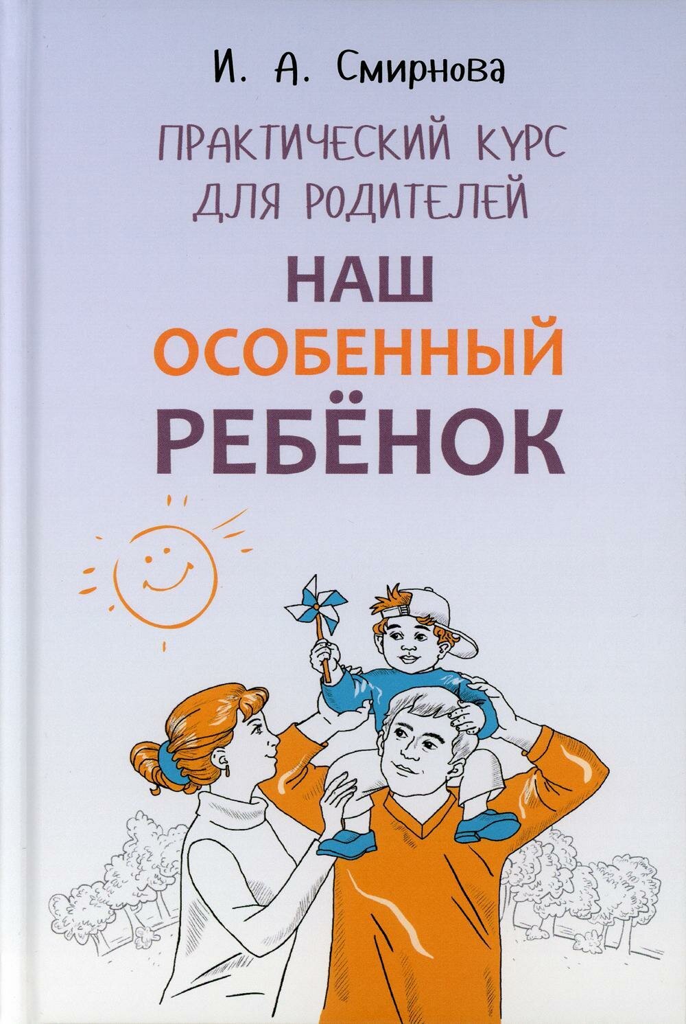 Наш особенный ребенок. Практический курс для родителей. 2-е изд, испр. и доп. Смирнова И. А.