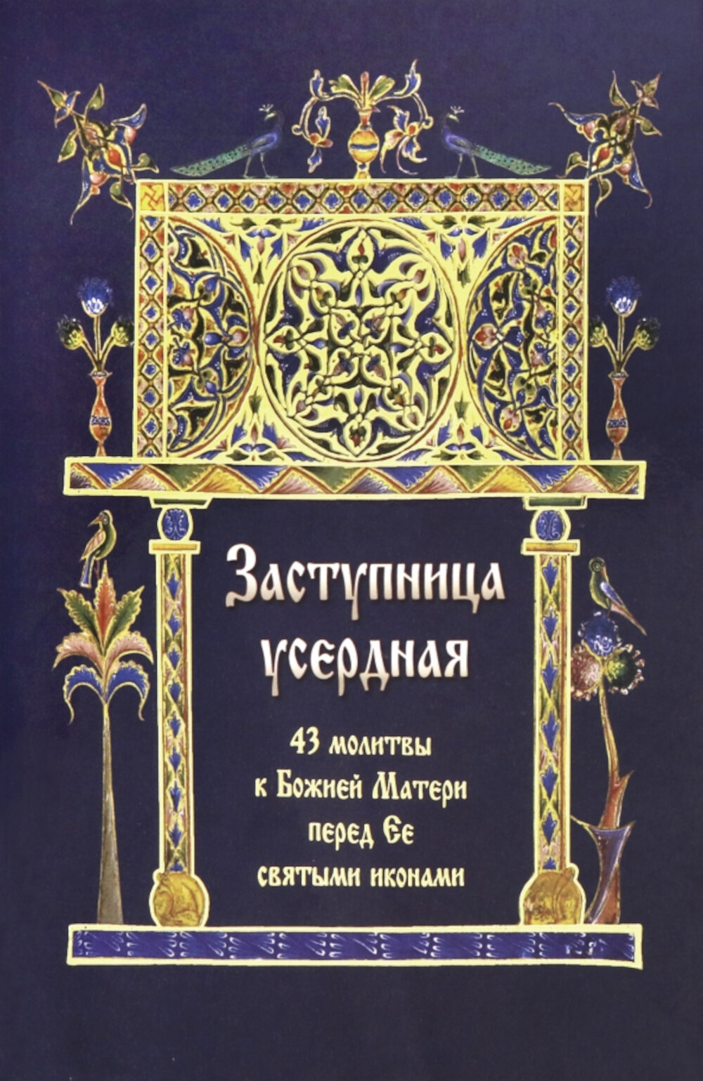 Заступница усердная. 43 молитвы к Божией Матери пред Ее святыми иконами.