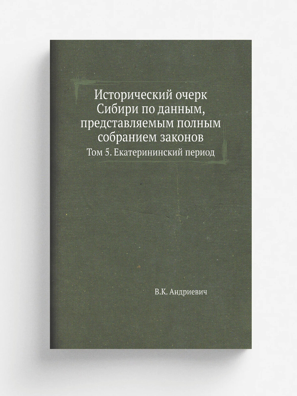 Исторический очерк Сибири по данным, представляемым полным собранием законов. Том 5. Екатерининский период