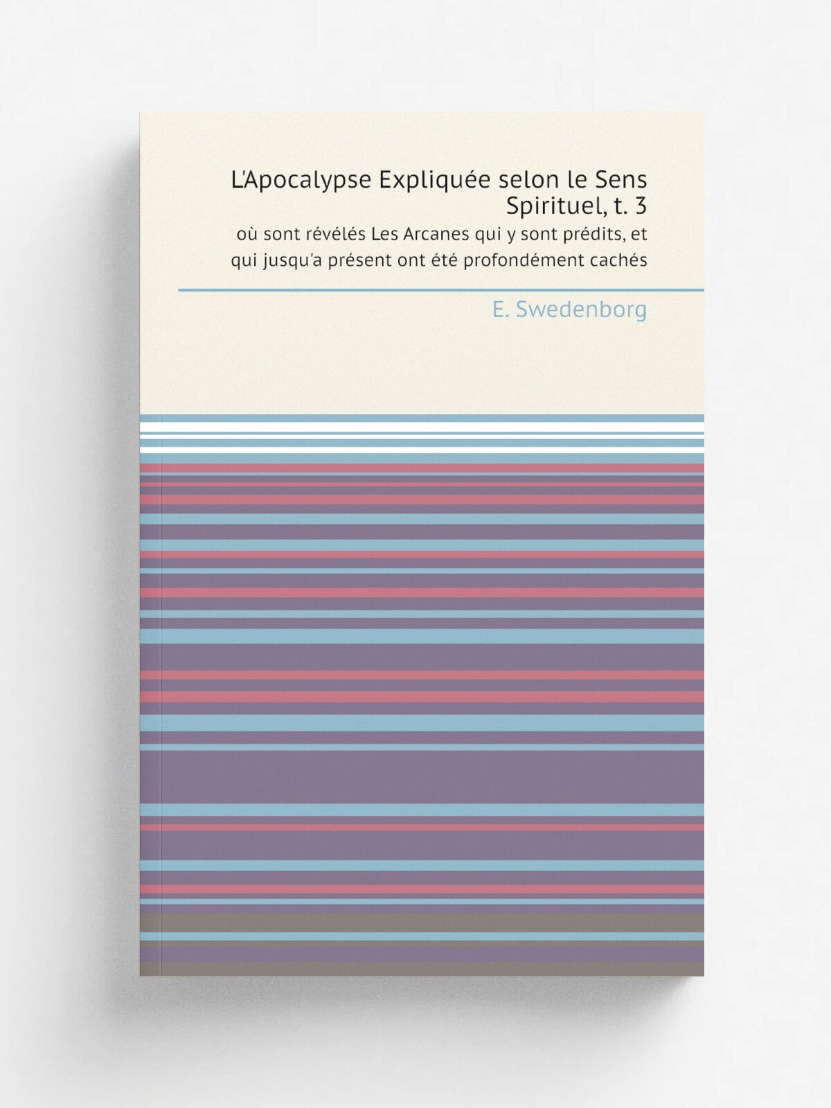 L'Apocalypse Expliqu.e selon le Sens Spirituel, t. 3. o. sont r.v.l.s Les Arcanes qui y sont pr.dits, et qui jusqu'a pr.sent ont . t. profond.ment cac…