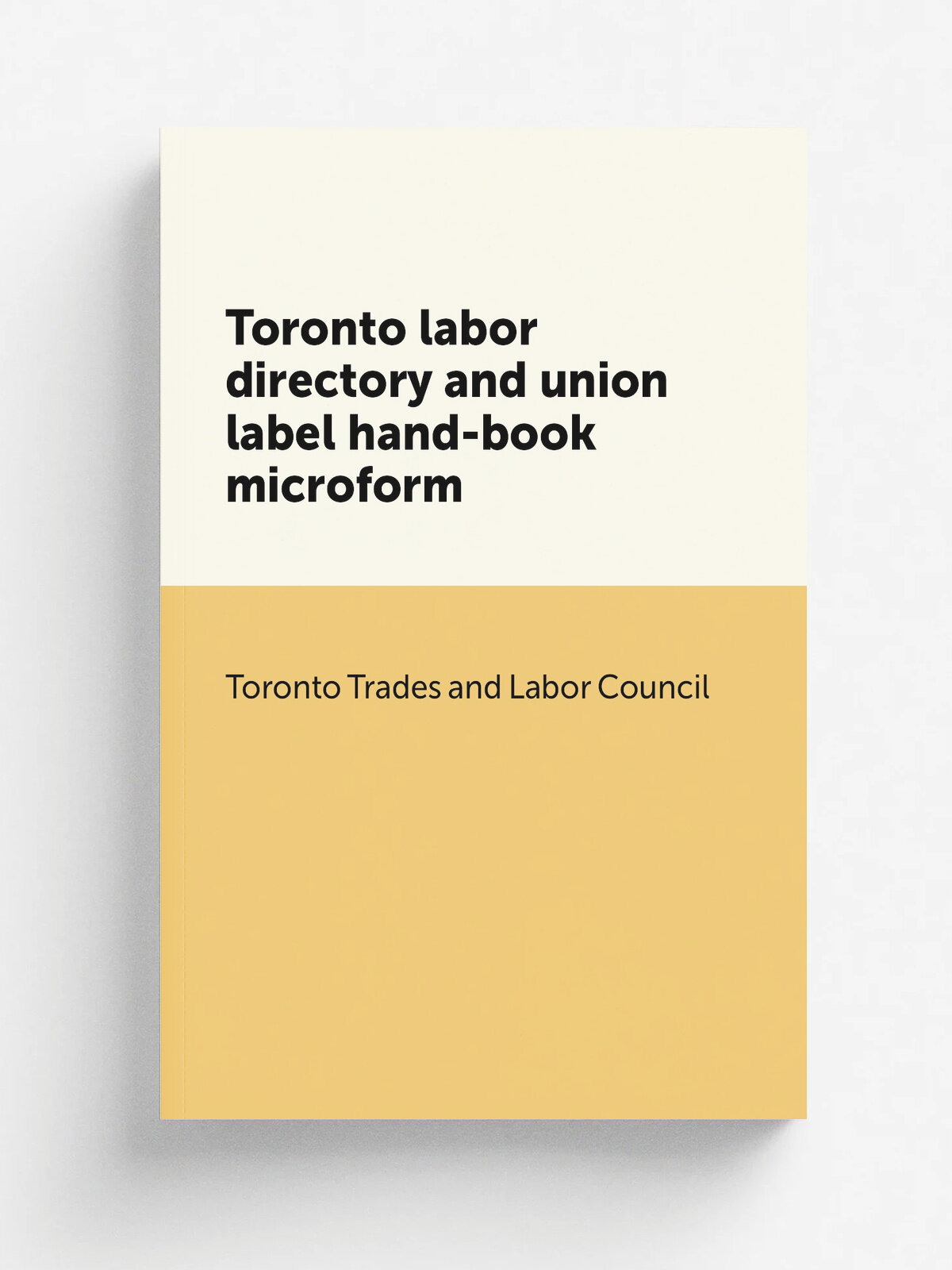 Toronto labor directory and union label hand-book microform | Toronto Trades and Labor Council | 1896 | .S.l. : s.n. | Репринт