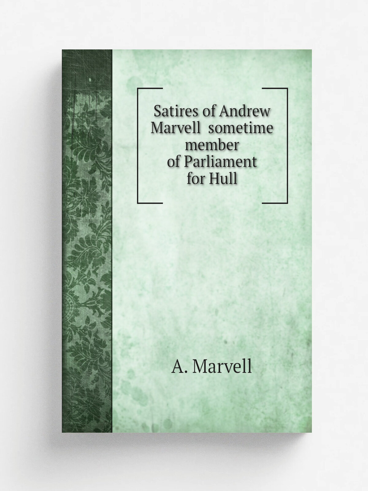 Satires of Andrew Marvell sometime member of Parliament for Hull