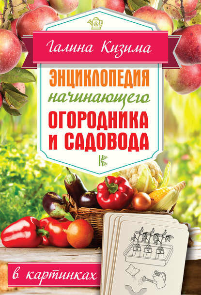 Энциклопедия начинающего огородника и садовода в картинках [Цифровая книга]
