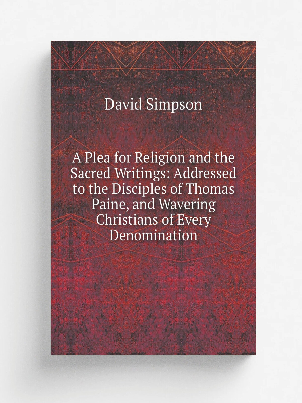 A Plea for Religion and the Sacred Writings: Addressed to the Disciples of Thomas Paine, and Wavering Christians of Every Denomination