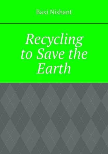 Recycling to Save the Earth [Цифровая книга]