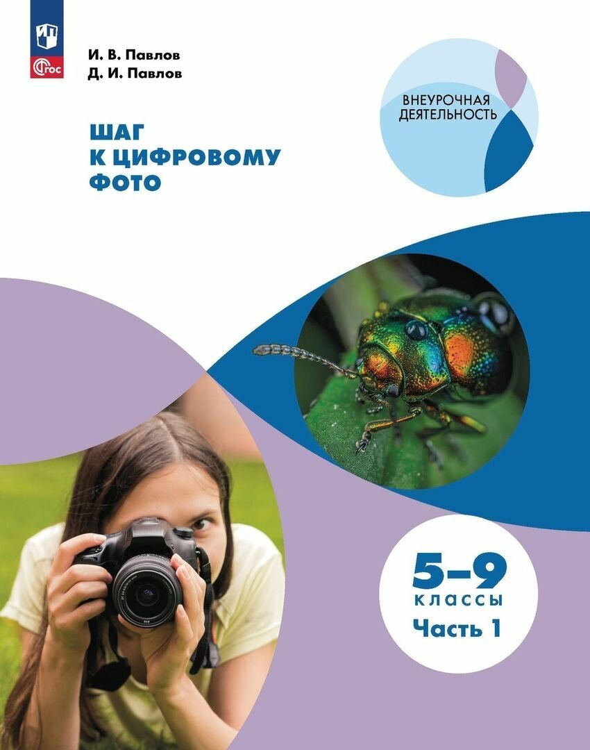 Учебное пособие Просвещение Внеурочная деятельность. Шаг к цифровому фото. 5-9 классы. часть 1. Под редакцией А. В. Горячева. ФГОС. 2023 год, И. Павлов, Д. Павлов