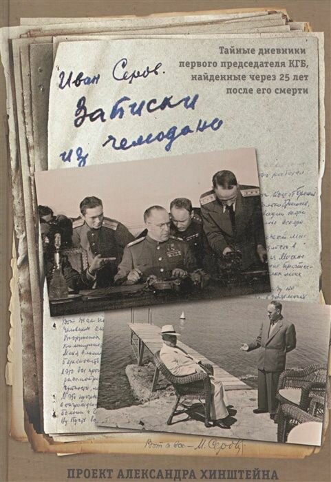 Книга бином Серов И. А. Записки из чемодана. Тайные дневники первого председателя КГБ, найденные через 25 лет после его смерти, проект Хинштейна А, 2020, 704 страницы