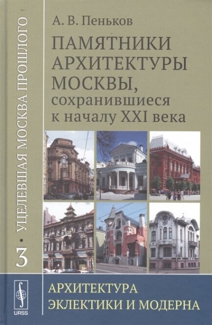 Уцелевшая Москва прошлого. Памятники архитектуры Москвы, сохранившиеся к началу XXI века. Книга 3. Архитектура эклектики и модерна