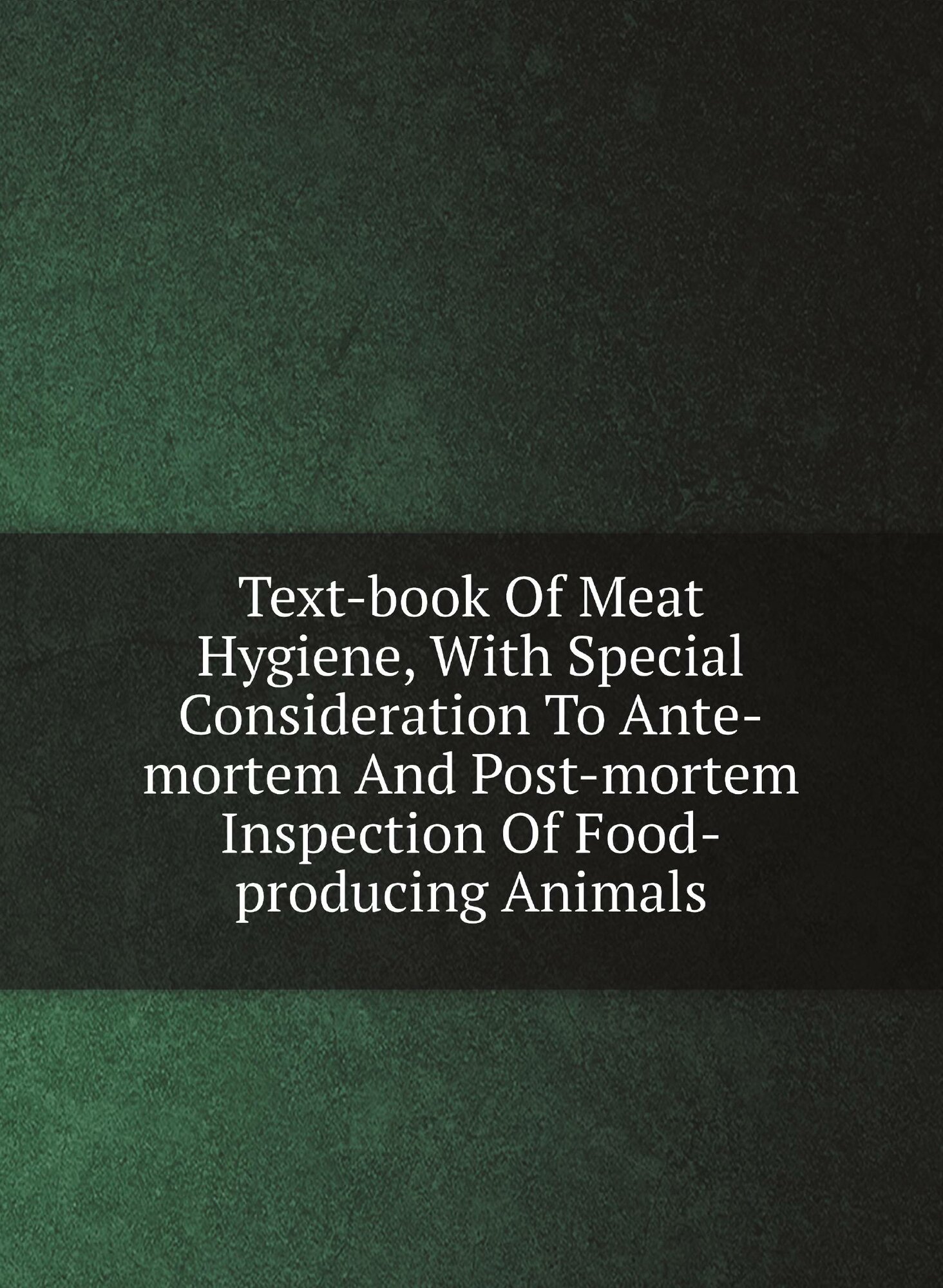 Text-book Of Meat Hygiene, With Special Consideration To Ante-mortem And Post-mortem Inspection Of Food-producing Animals