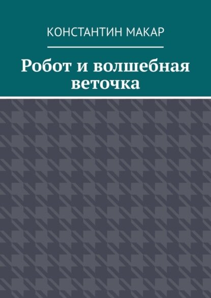 Робот и волшебная веточка. Сказка [Цифровая книга]