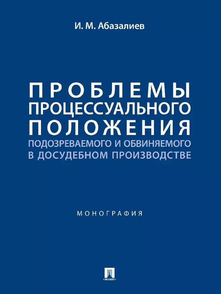 Проблемы процессуального положения подозреваемого и обвиняемого в досудебном производстве. Монография (Ильяс Абазалиев)