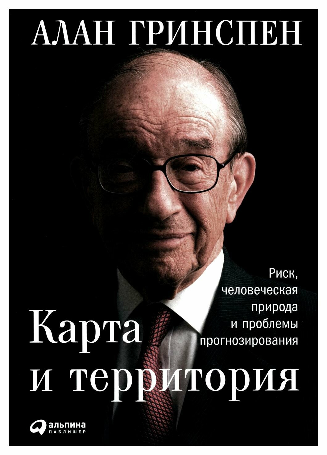Карта и территория: Риск, человеческая природа и проблемы прогнозирования. 2-е изд. Гринспен А. Альпина Паблишер