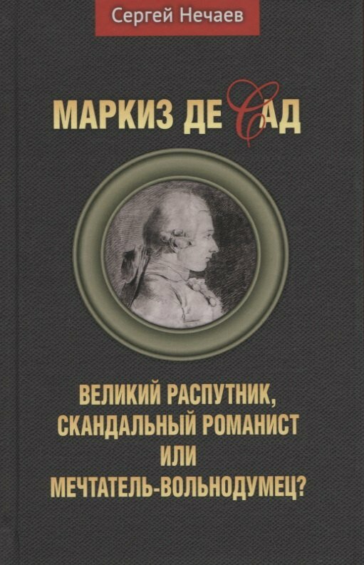 Маркиз де Сад. Великий распутник, скандальный романист или мечтатель-вольнодумец?