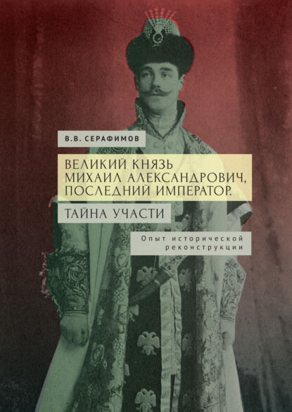 Великий князь Михаил Александрович, последний император. Тайна участи. Опыт исторической реконструкции [Цифровая книга]