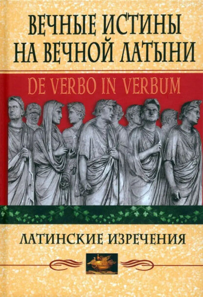 Вечные истины на вечной латыни. De verbo in verbum. Латинские изречения [Цифровая книга]
