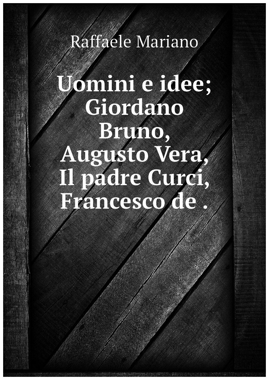 Uomini e idee; Giordano Bruno, Augusto Vera, Il padre Curci, Francesco de .
