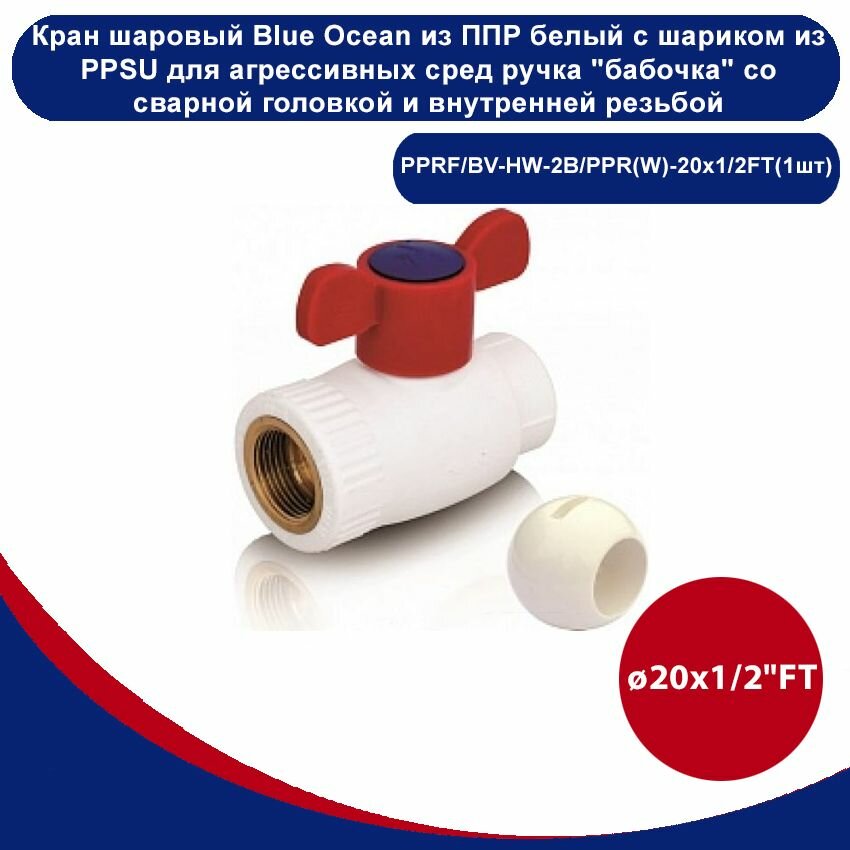 Кран шаровый Blue Ocean полипропиленовый белый с шариком из PPSU для агрессивных сред ручка "бабочка" со сварной головкой и внутренней резьбой - 20х1/2"FT(1шт)