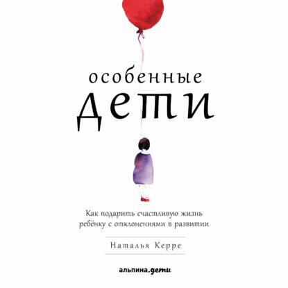 Особенные дети. Как подарить счастливую жизнь ребёнку с отклонениями в развитии [Аудиокнига]
