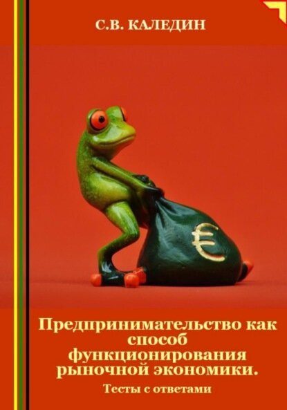 Предпринимательство как способ функционирования рыночной экономики. Тесты с ответами [Цифровая книга]